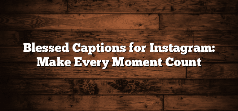 Blessed Captions for Instagram: Make Every Moment Count - Captions ...